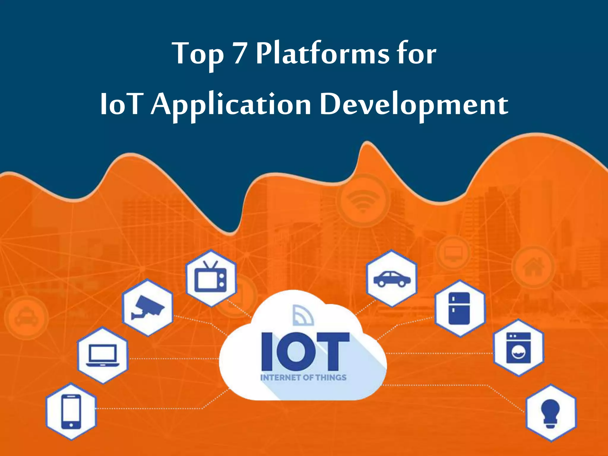 Top 7 Platforms for IoT Application Development | PPTX