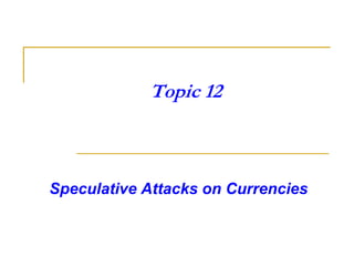 Topic 12 Speculative Attacks on Currencies.pptx