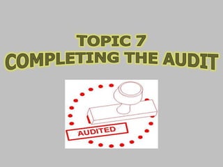 TOPIC 7 Completing the Audit.pptx