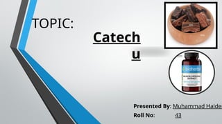 Catechu (Pharmacognostic Features and Uses).pptx