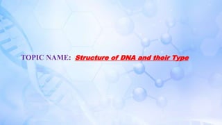 TOPIC NAME Structure of DNA and their Type.pptx