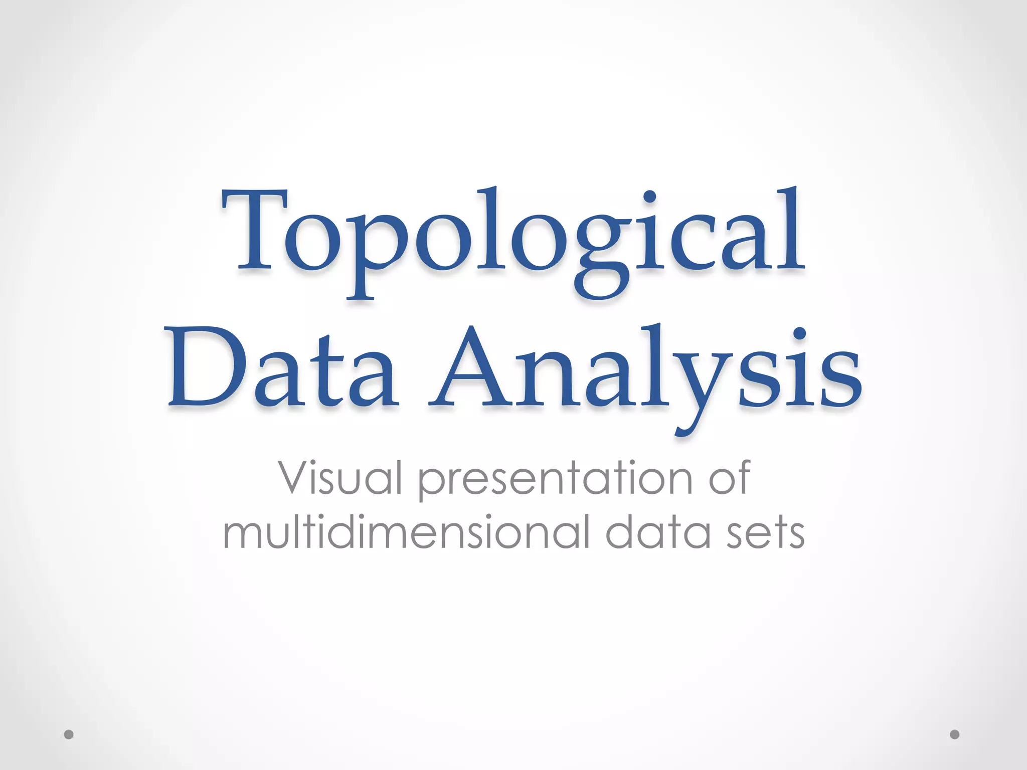 Topological Data Analysis: visual presentation of multidimensional data sets | PPT