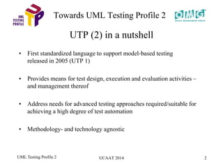 Towards UML Testing Profile 2 OMG UTP Working Group 2nd UCAAT, 18th ...