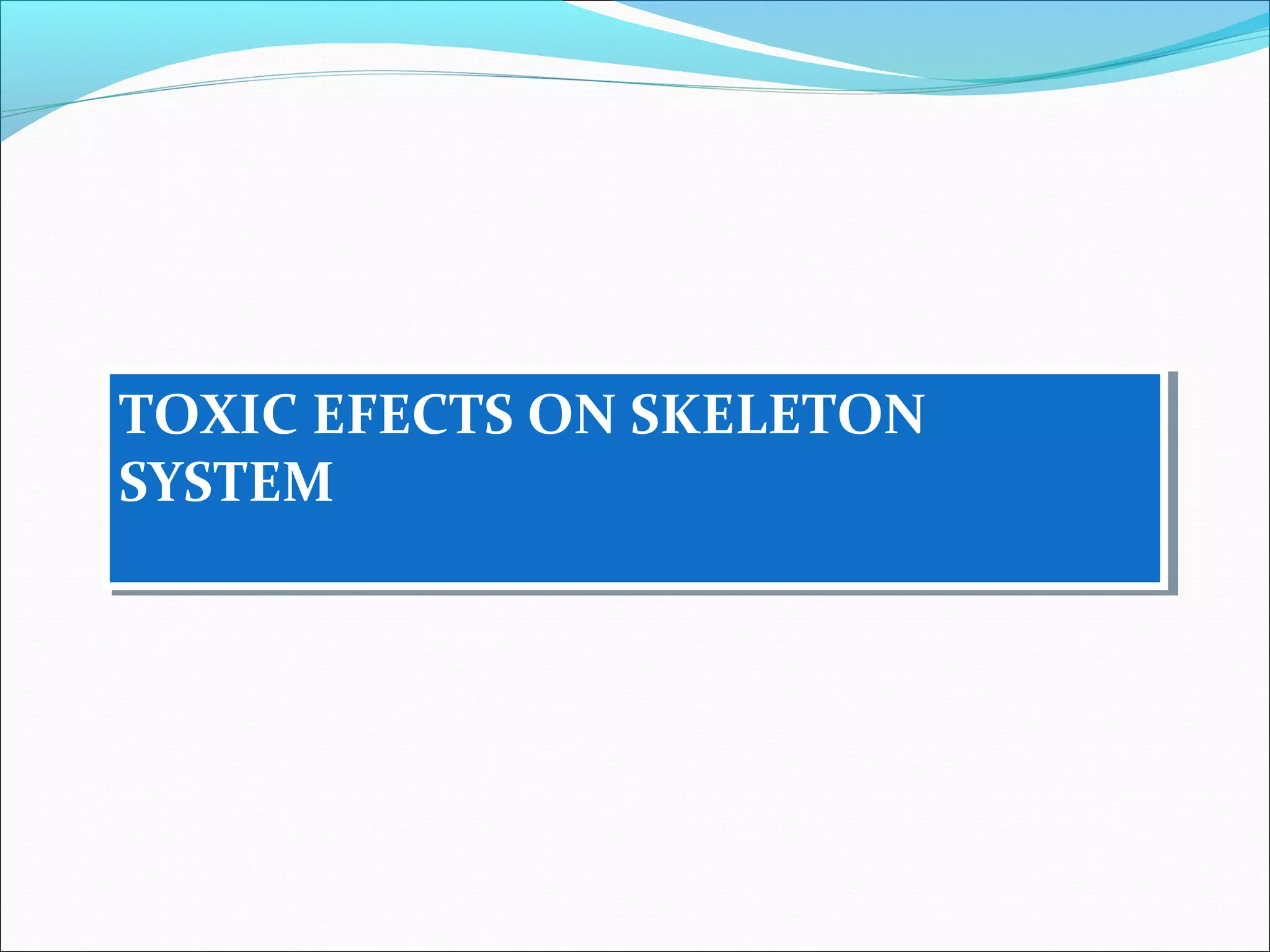 Toxic efects on skeleton system | PPT