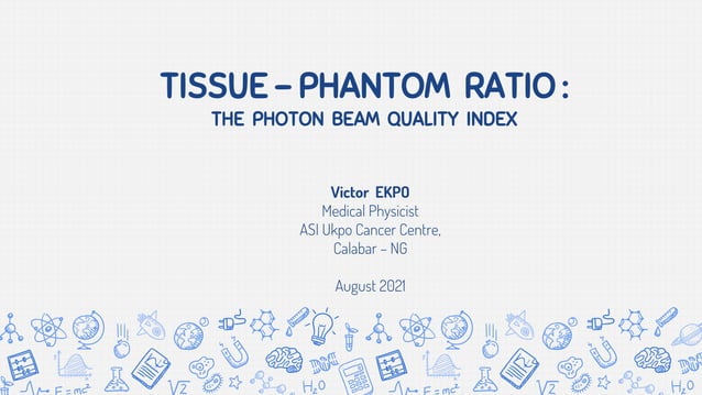 TISSUE PHANTOM RATIO - THE PHOTON BEAM QUALITY INDEX | PPTX | Physics | Science