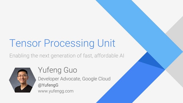 Yufeng Guo - Tensor Processing Units: how TPUs enable the next ...