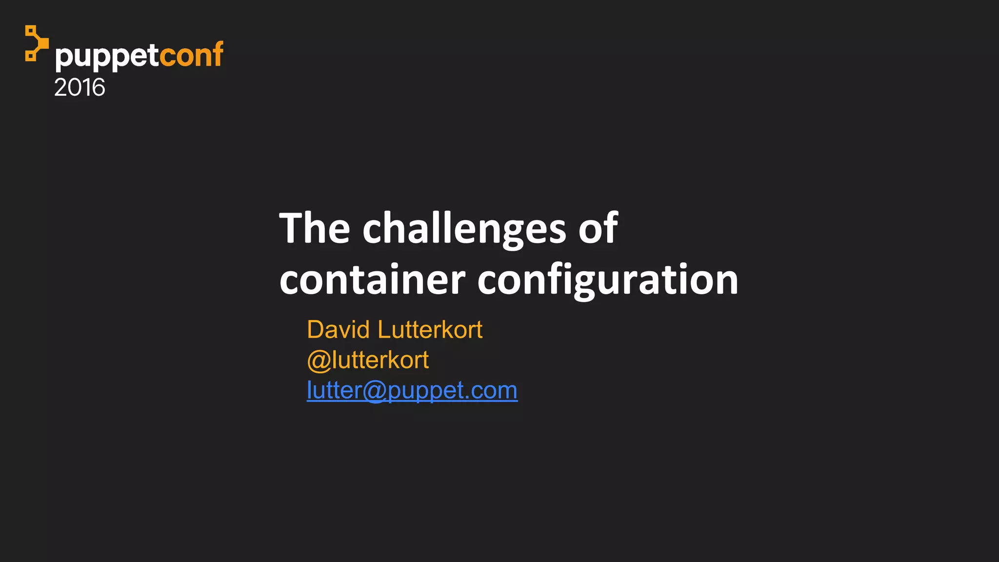 PuppetConf 2016: The Challenges with Container Configuration – David Lutterkort, Puppet | PDF