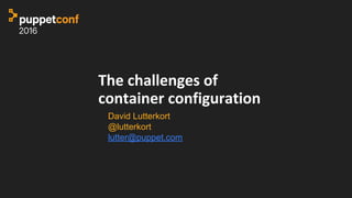 PuppetConf 2016: The Challenges with Container Configuration – David ...