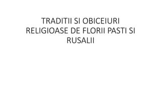 TRADITII SI OBICEIURI RELIGIOASE DE FLORII PASTI SI.pptx