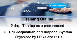 E - Pak Acquisition and Disposal System Organized by PPRA and PITB | PPTX