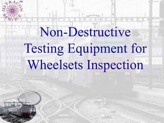 Non-Destructive Testing Equipment for Wheelsets Inspection | PPT