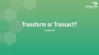 Transform or Transanct by Safaraz Ali.pptx