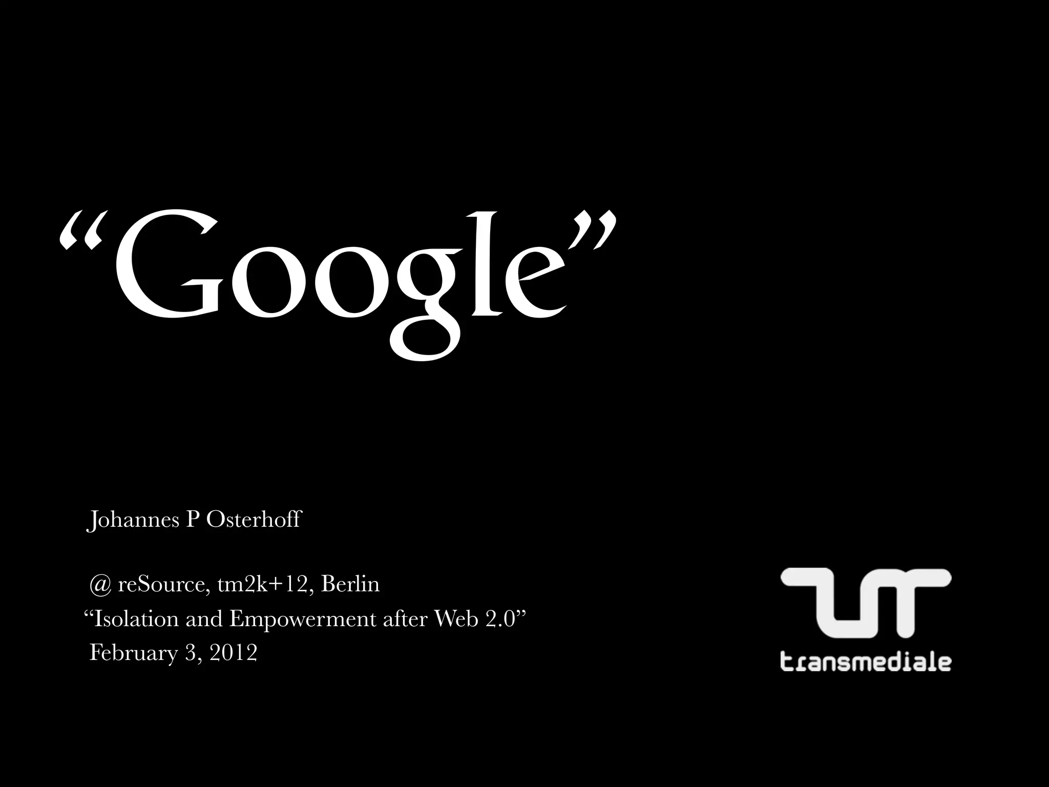 "Google" at "Isolation and Empowerment after Web 2.0", transmediale ...