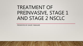 Treatment of preinvasive, stage 1 and stage 2 nsclc | PPTX