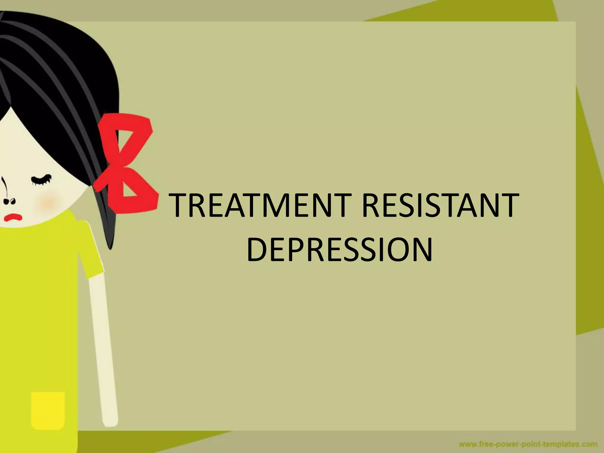TREATMENT RESISTANT DEPRESSION | PPTX