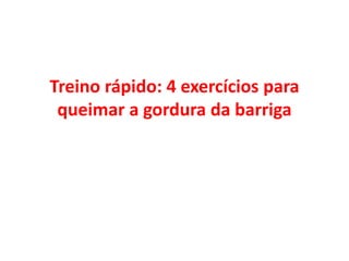 Treino rápido 4 exercícios para queimar a gordura da barriga | PPTX