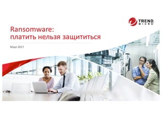 Trend Micro. Карен Карагедян. "Ransomware: платить нельзя защититься" | PPT