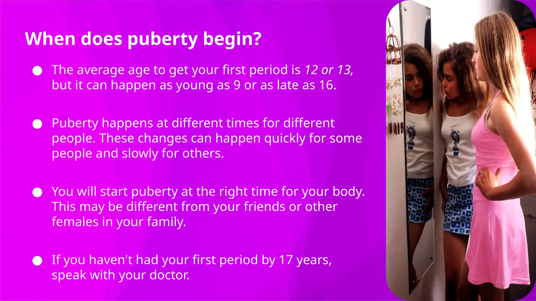 Puberty for girls Puberty is the time when kids grow into young adults ...