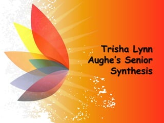 Trisha Lynn Aughe’s Senior Synthesis | PPTX