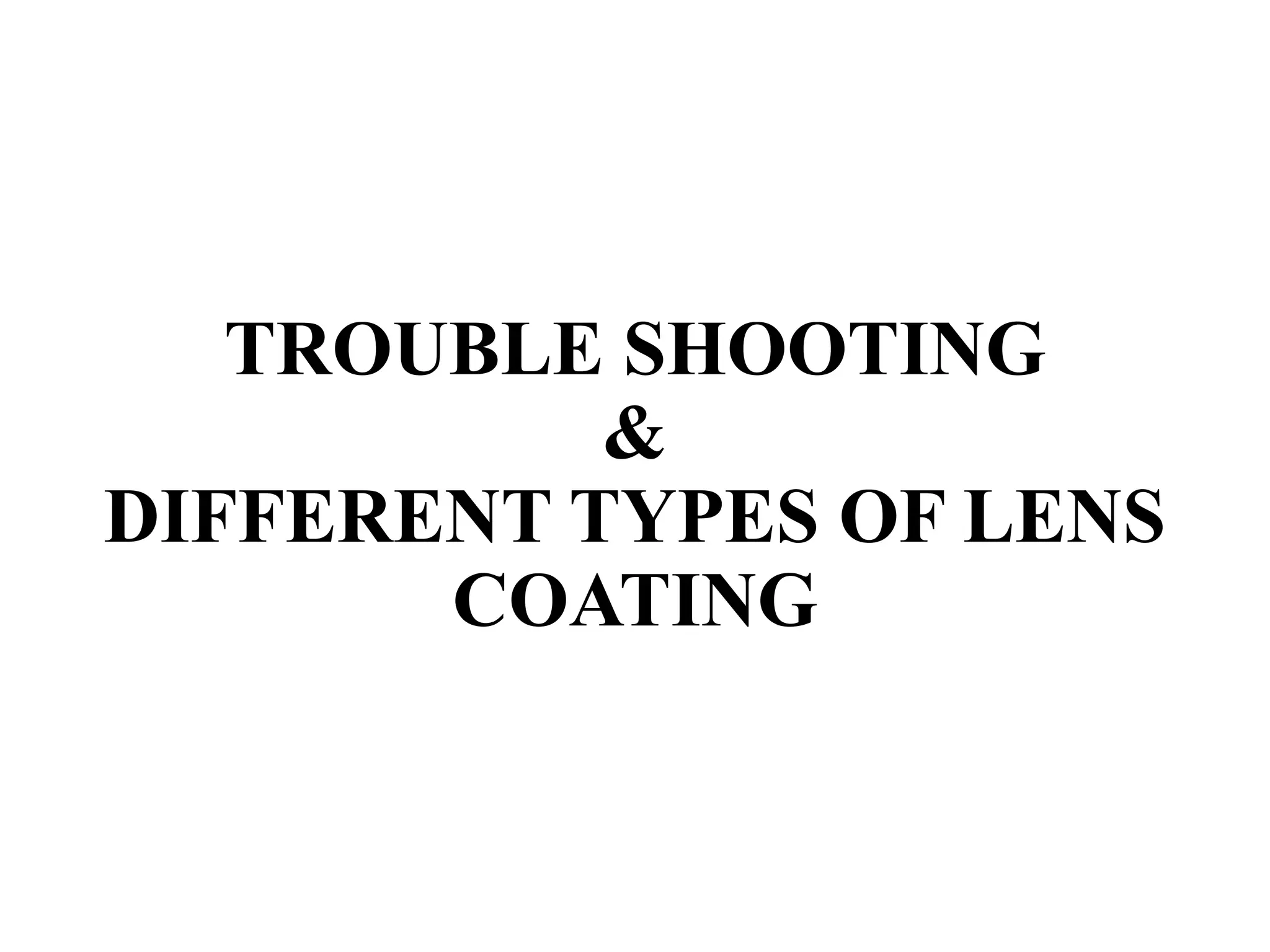 TROUBLE SHOOTING and DIFFERENT TYPES OF LENS COATING.pptx