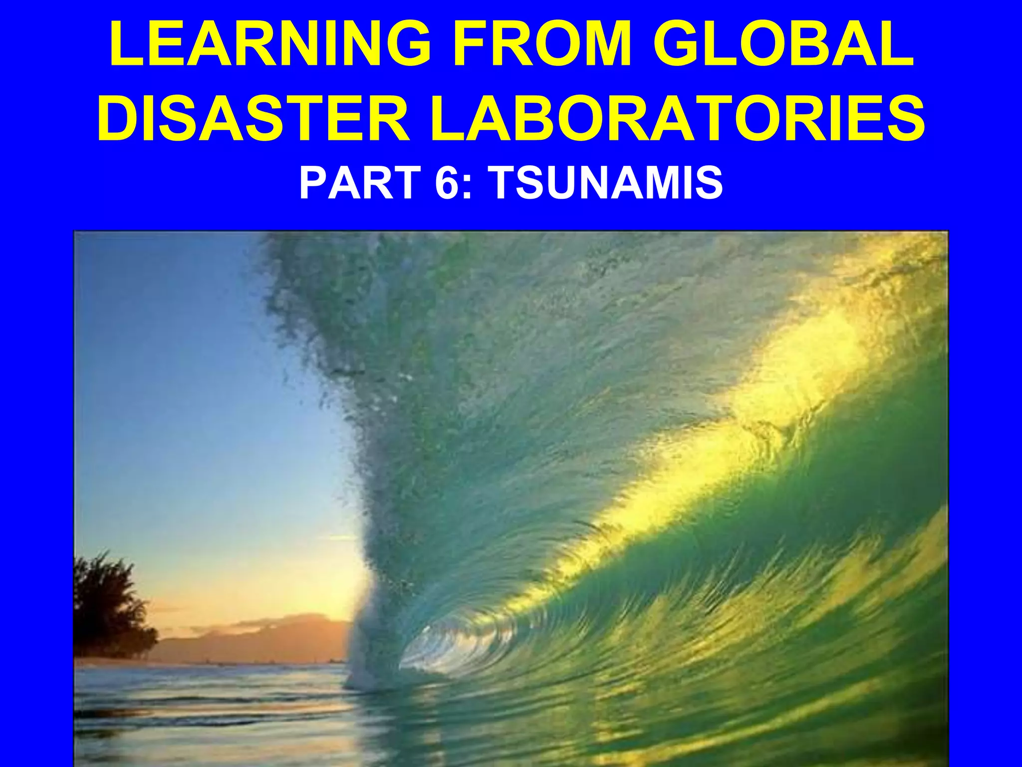 TSUNAMI DISASTERS PART 6: LEARNING FROM GLOBAL DISASTER LABORATORIES | PPTX