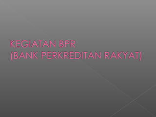 KEGIATAN BPR (BANK PERKREDITAN RAKYAT) | PPT