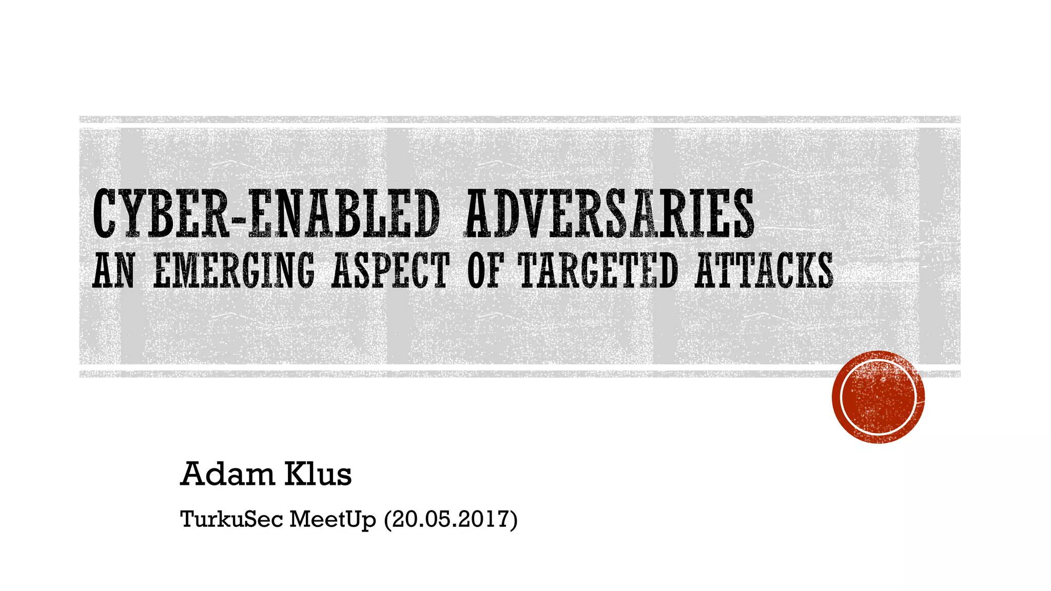 Cyber-enabled adversaries: Emerging aspect of targeted attacks | PPT