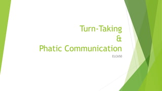 Turn-Taking & Phatic Communication.pptx ELC | PPTX