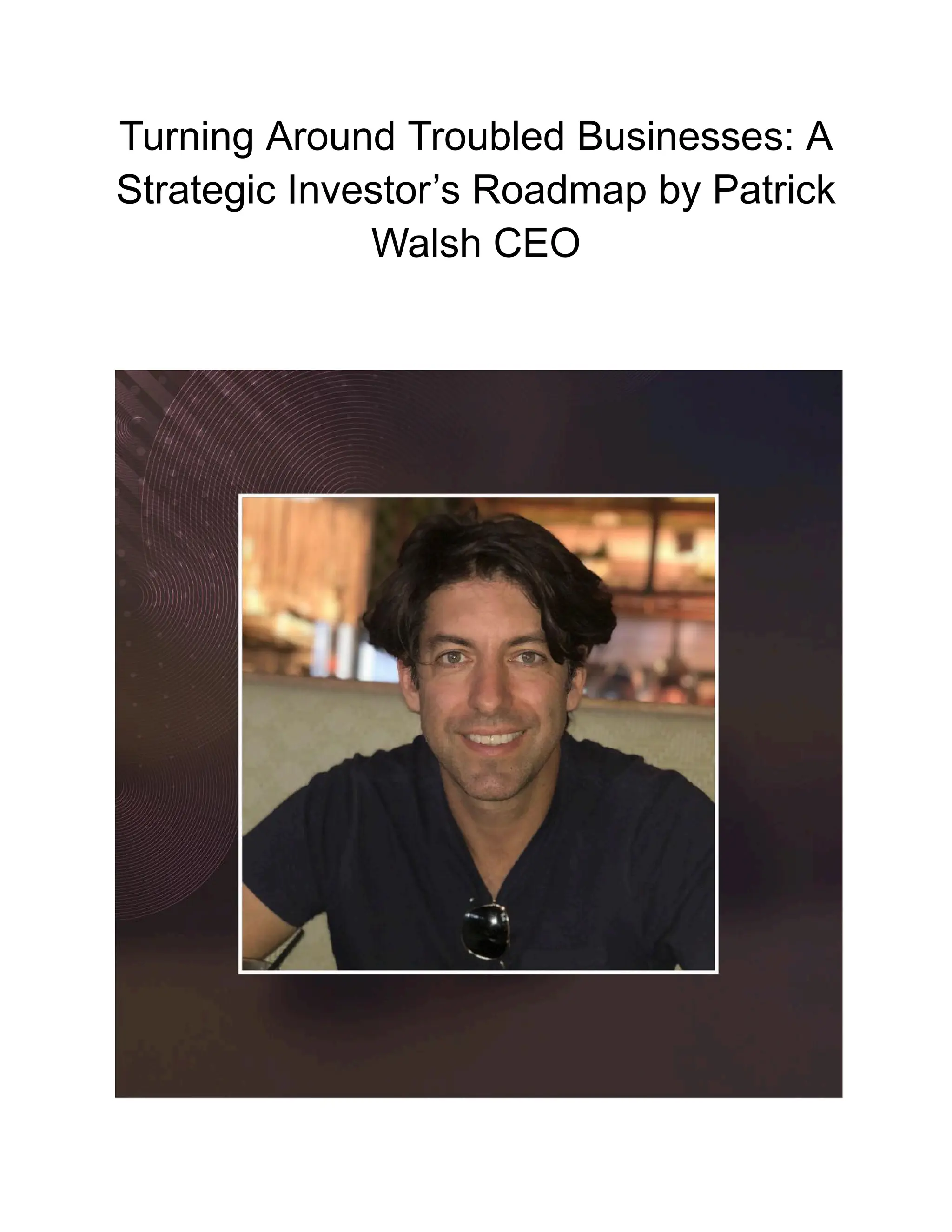 Turning Around Troubled Businesses_ A Strategic Investor’s Roadmap by Patrick Walsh CEO.pdf