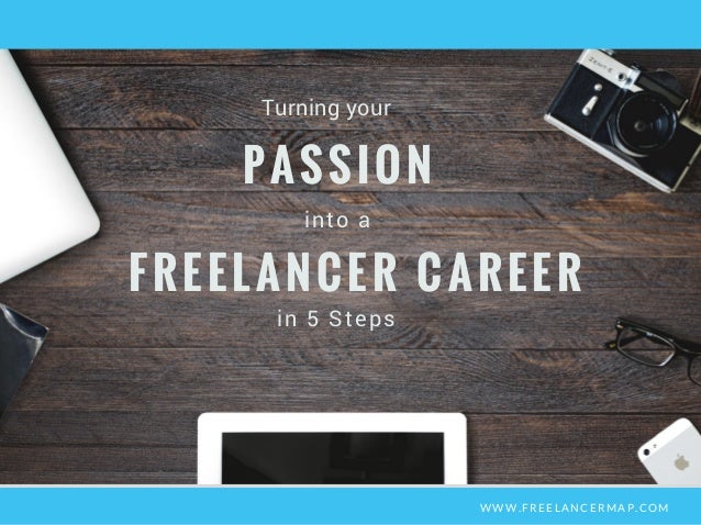 Turning your Passion into a Freelancer Career in 5 Steps Turning your Passion into a Freelancer Career in 5 Steps