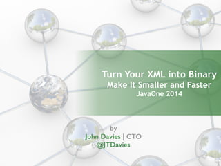 Turn your XML into binary - JavaOne 2014 | PPT
