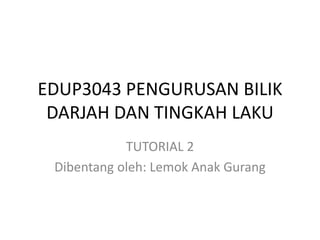 EDUP3043 PENGURUSAN BILIK DARJAH DAN TINGKAH LAKU | PPTX