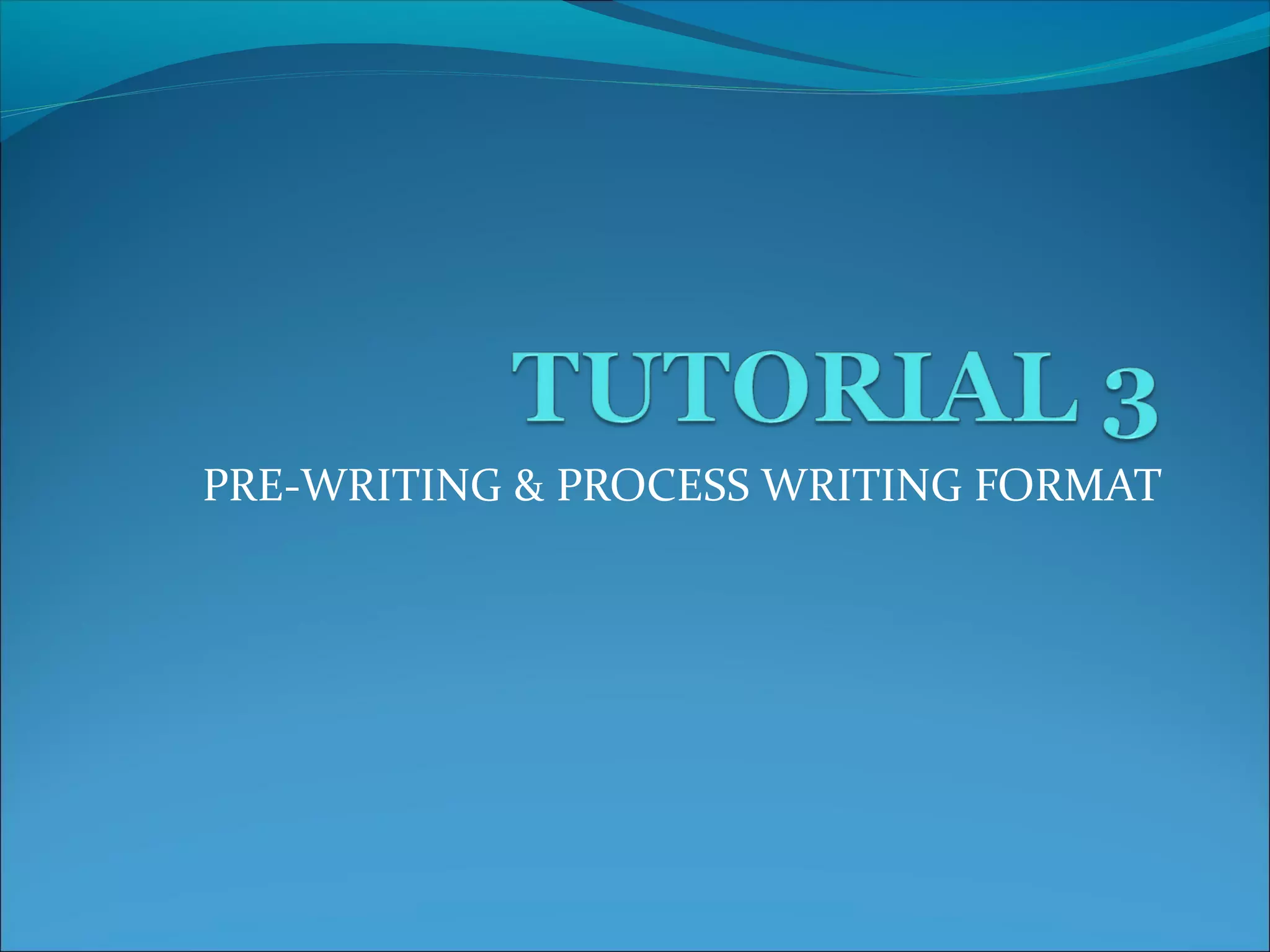 Tutorial 3 (pre writing & process essay format) | PPT