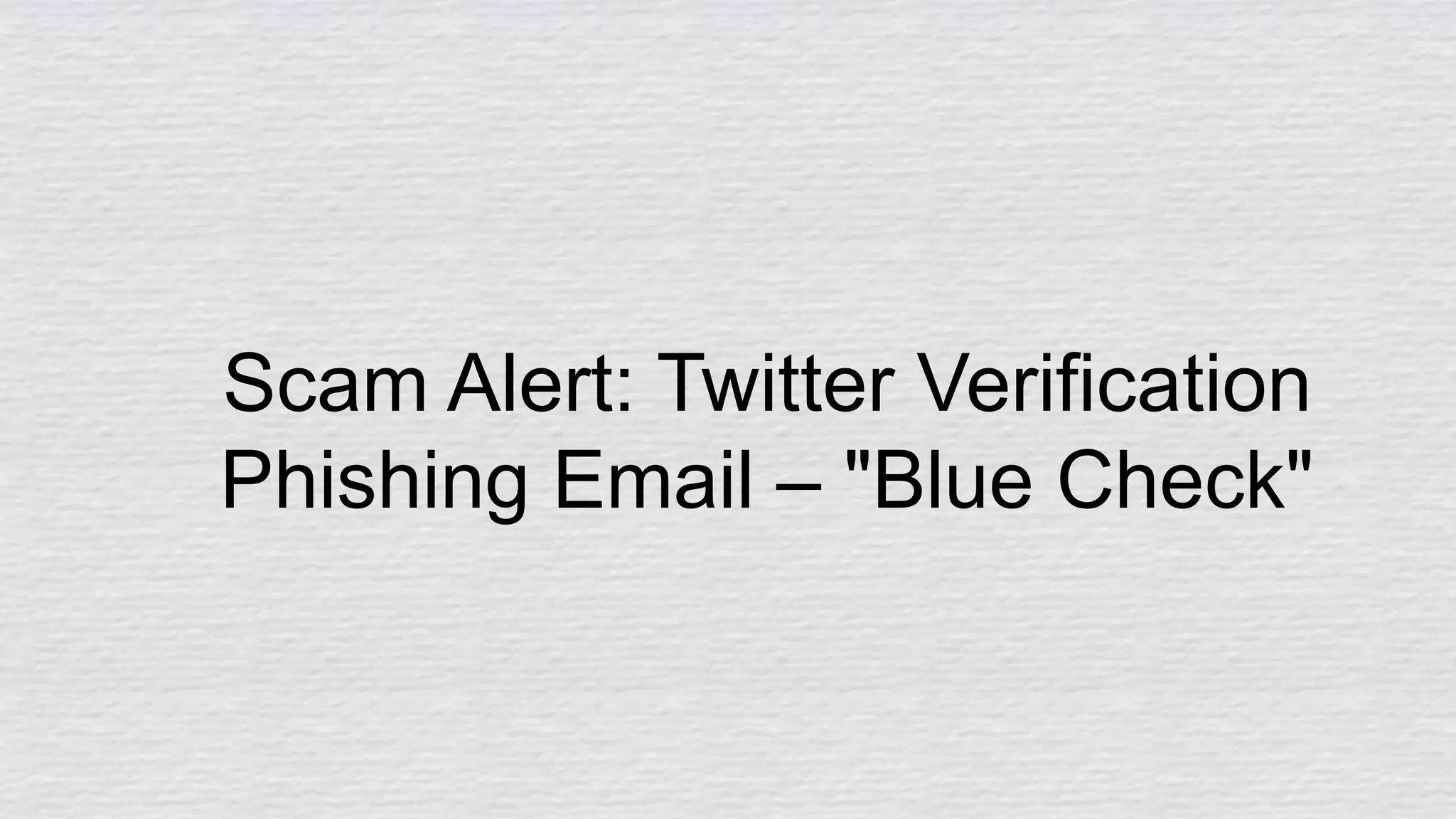 Twitter Verification Phishing Email – “Blue Check” Scam Alert | PPTX