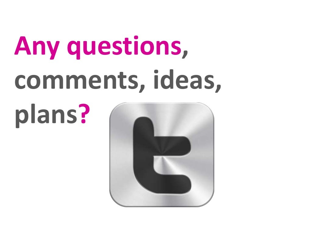 Any questions, comments, ideas, plans?