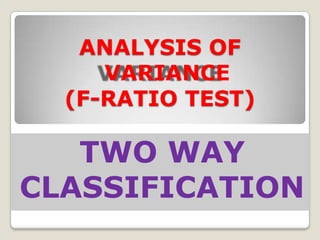Analysis of Variance (F-ratio Test) Two Way Classification | PPTX