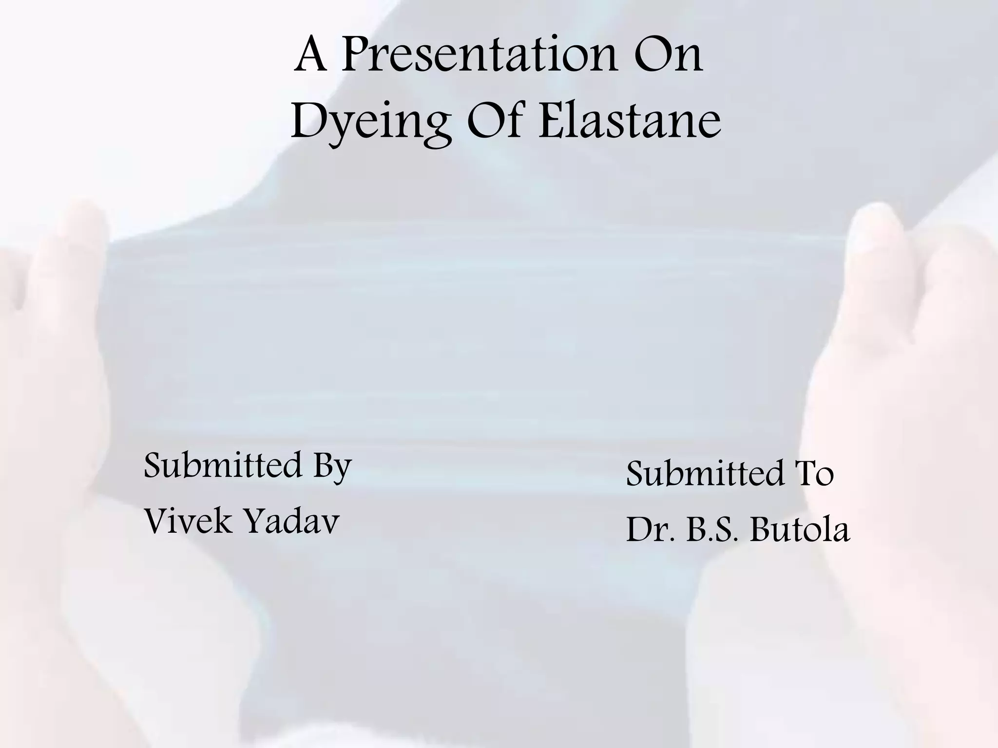 DYEING OF ELASTIC FIBRES ( DYEING OF SPANDEX,LYCRA,POLY-EURATHANES) | PPTX