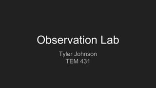 Tyler Johnson TEM431 Observation Lab Presentation | PPTX