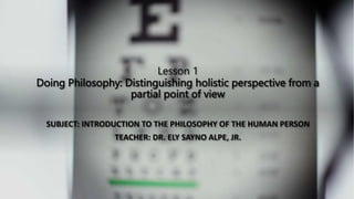 Lesson 1: Doing Philosophy: Distinguishing Holistic Perspective from a ...