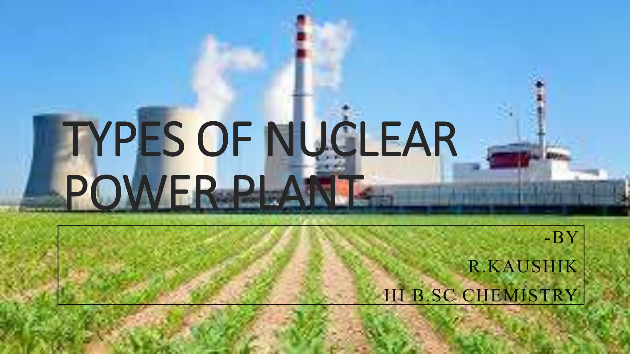 TYPES OF NUCLEAR POWER PLANT.pptx