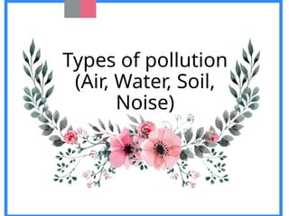 TYPES OF POLLUTION (AIR, WATER, SOIL, NOISE).pptx