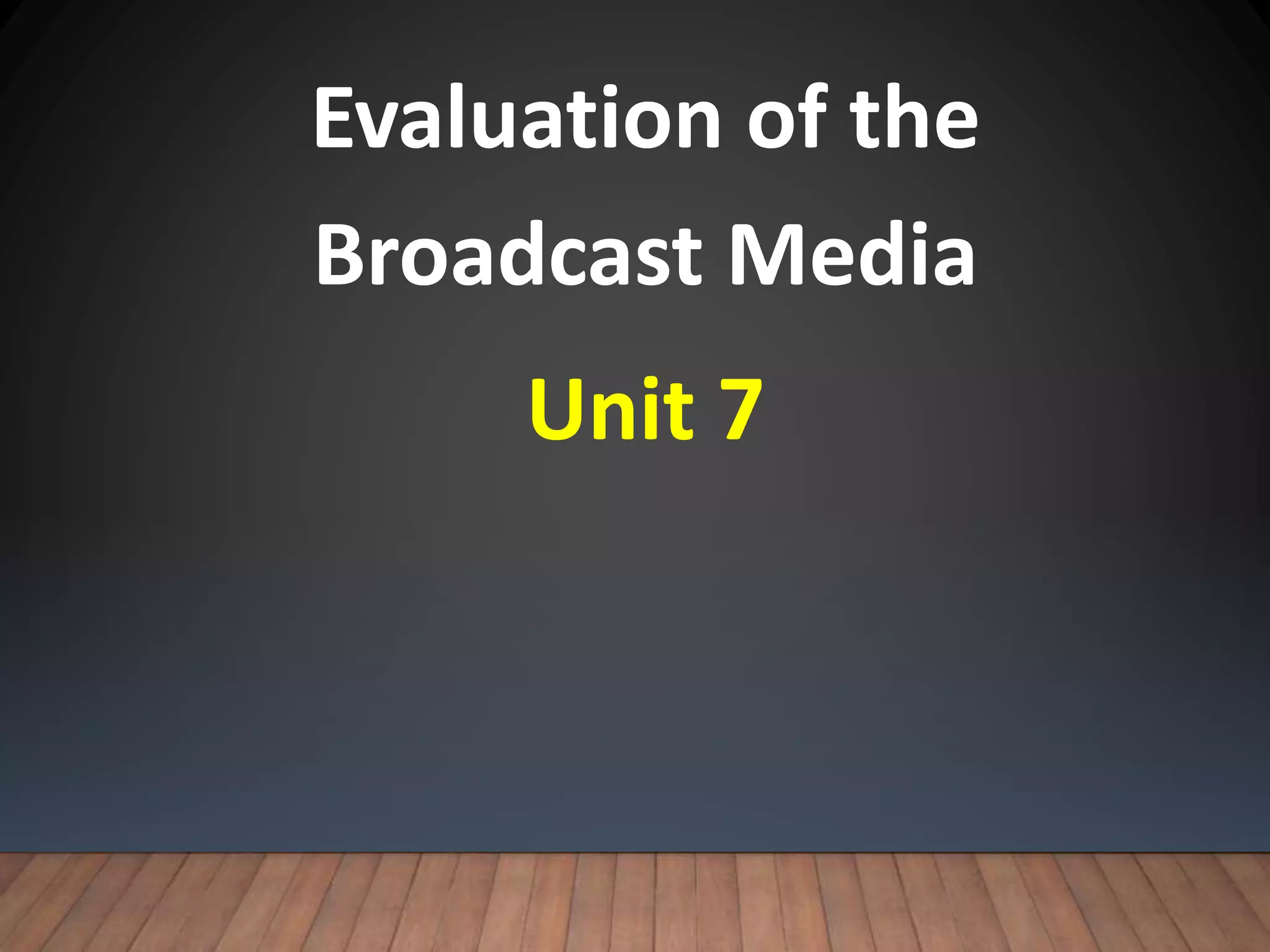 Broadcast media-Unit 7-Evaluation of the Broadcast Media | PPTX