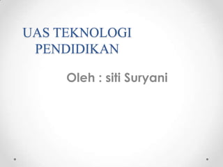 Uas teknologi pendidikan Siti Suryani | PPT