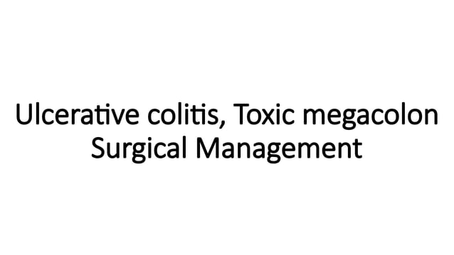 Ulcerative colitis, Toxic megacolon surgical management.pptx