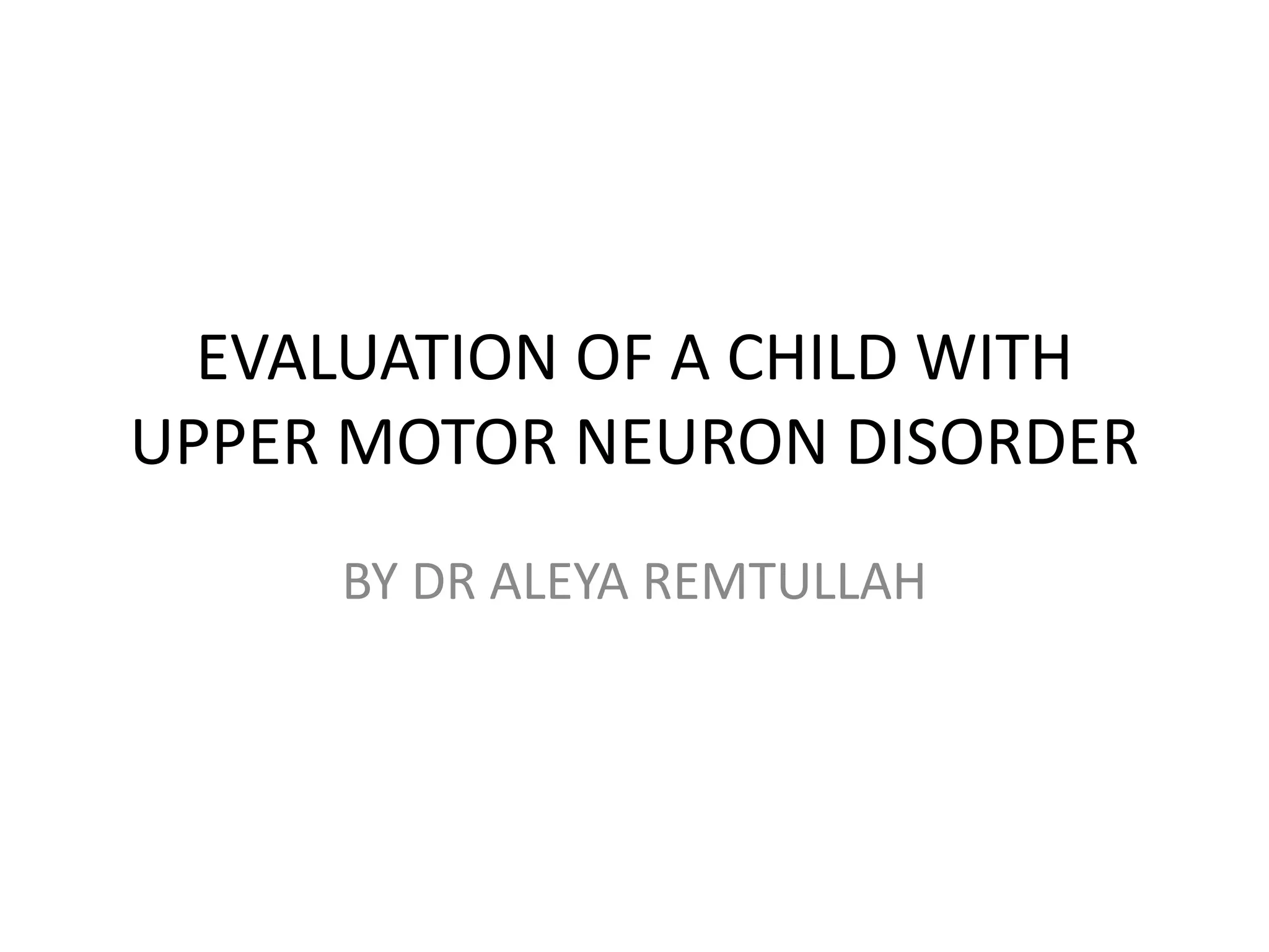 Approach to evaluation of a child with upper motor neuron disorder | PPTX