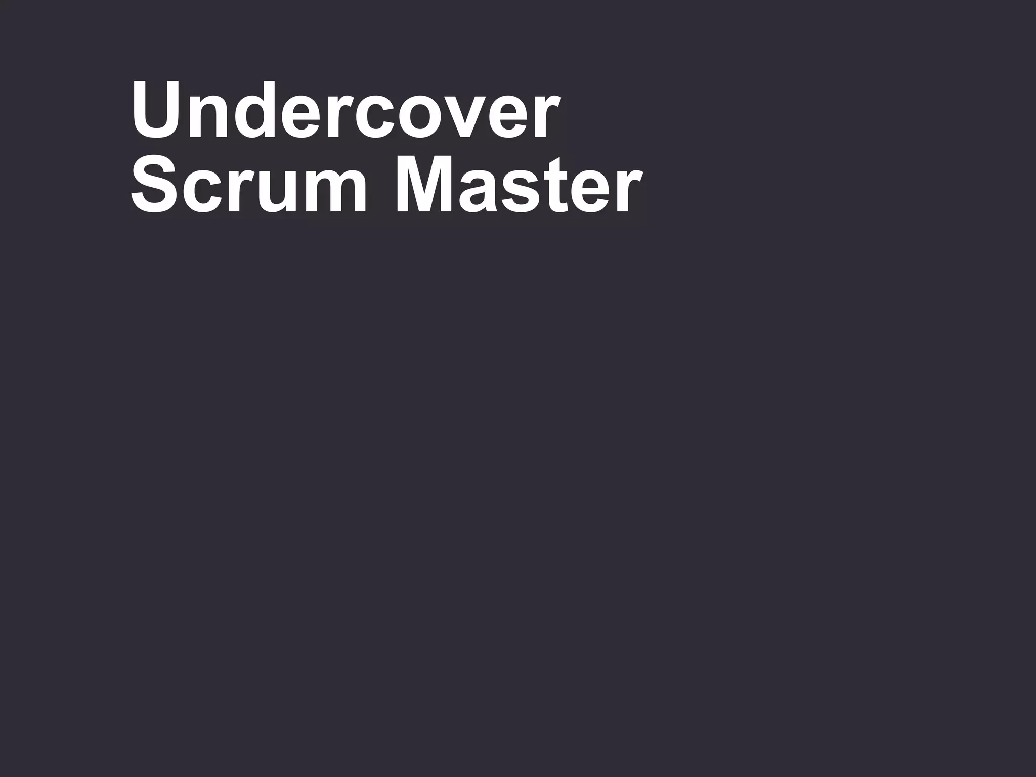 Undercover Scrum Master - Agile2019 | PPT