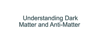 Understanding Dark Matter and Anti-Matter.pptx | Physics | Science