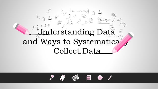 Understanding data and ways on systematically collecting data