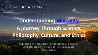 Understanding Mortality: Science, Philosophy, Culture and Ethics | PPT