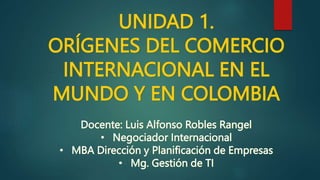 UNIDAD 1. ORIGENES DEL COMERCIO INTERNACIONAL EN EL MUNDO Y EN COLOMBIA ...